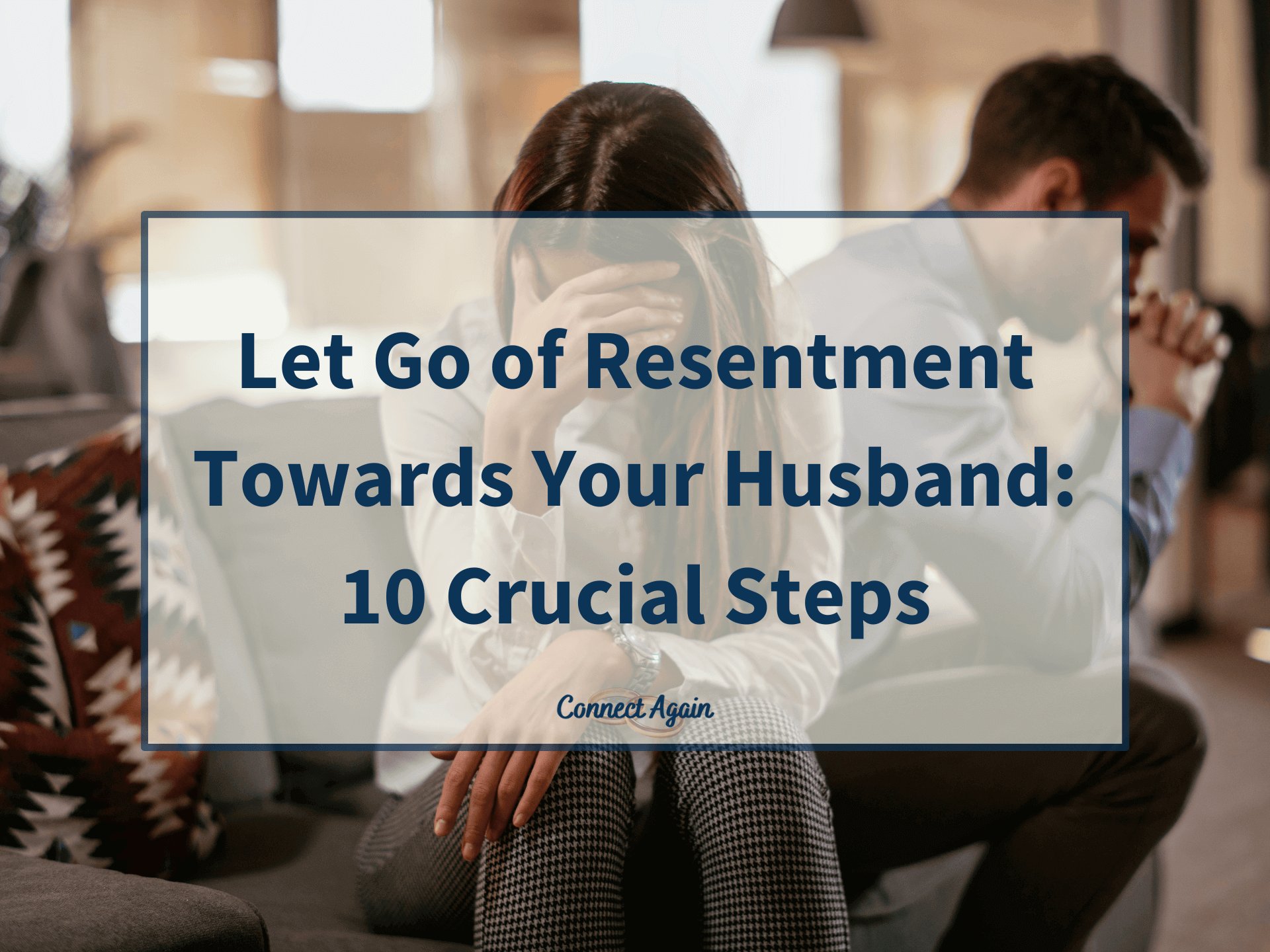 Let Go of Resentment Towards Your Husband: 10 Crucial Steps - Connect Again